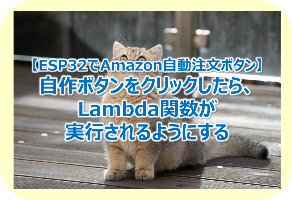 【esp32でamazon自動注文ボタン】自作ボタンをクリックしたら、lambda関数が実行されるようにする Create It Myself