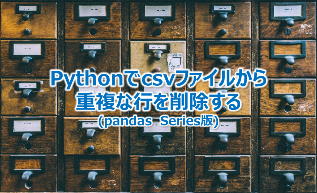 Pythonでcsvファイルから重複な行を削除する(Series版) | Create it Myself