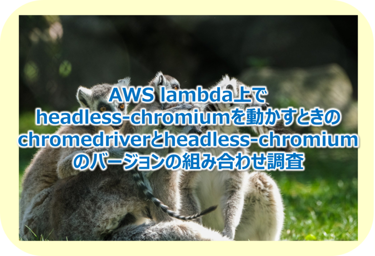 Aws Lambda上でheadless Chromiumを動かすときのchromedriverとheadless Chromiumのバージョンの組み合わせ調査 Create It Myself
